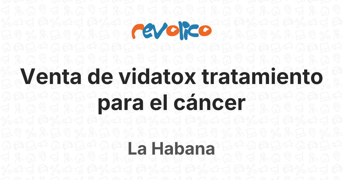 Venta de vidatox tratamiento para el cáncer en La Habana, Cuba - Revolico